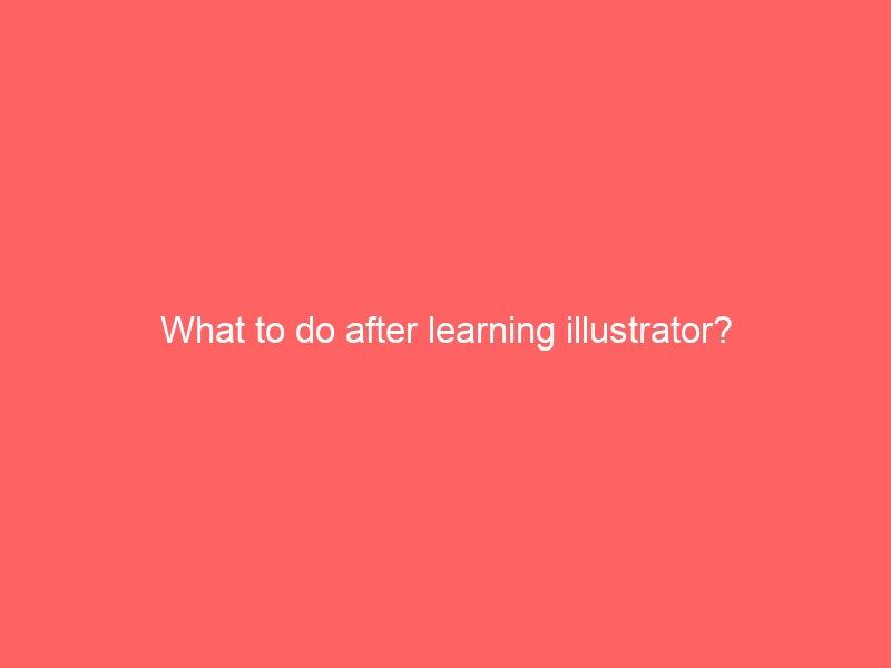 What to do after learning illustrator? - Life Coach